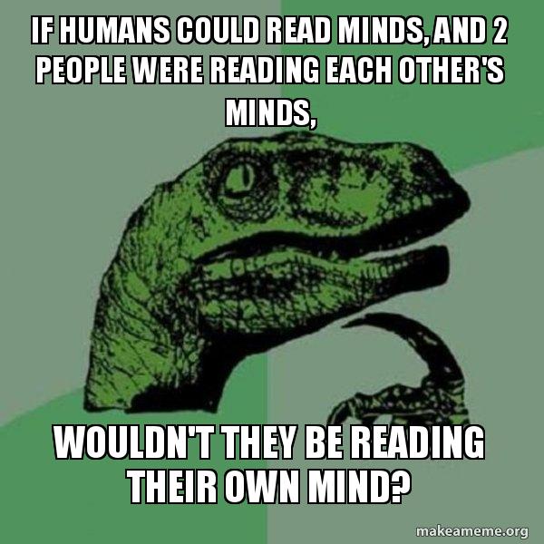 If humans could read minds, and 2 people were reading each other's ...