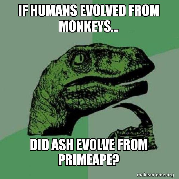 If humans evolved from monkeys... did Ash evolve from Primeape ...