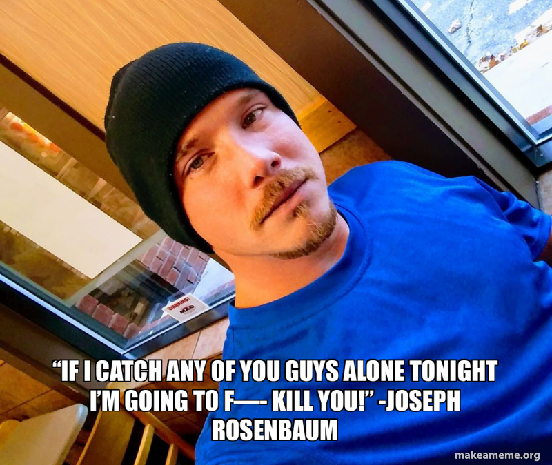 “If I catch any of you guys alone tonight I’m going to f—- kill you ...