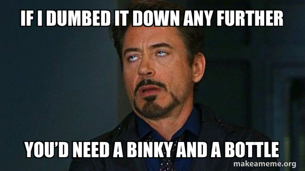 If I dumbed it down any further You’d need a binky and a bottle - Tony ...