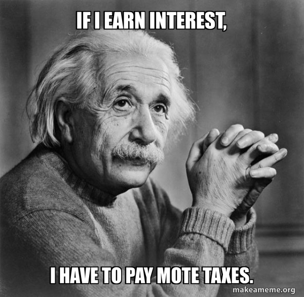 If I earn interest, I have to pay mote taxes. - Serious Albert Einstein ...