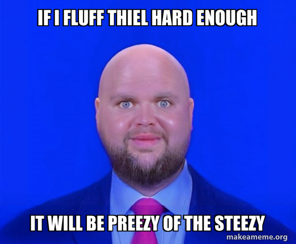 if i fluff thiel hard enough it will be preezy of the steezy - Bald J.D ...