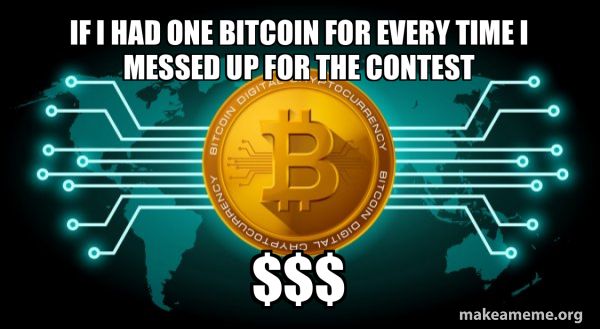 If i had one bitcoin for every time i messed up for the contest ...