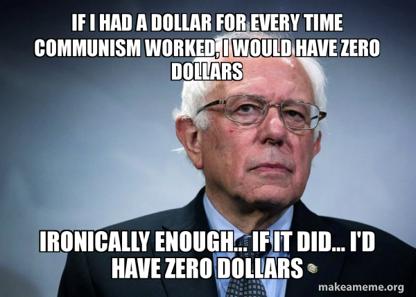if I had a dollar for every time communism worked, I would have zero ...