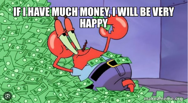 If i have much money, i will be very happy - Mr Krabs Money Meme Generator