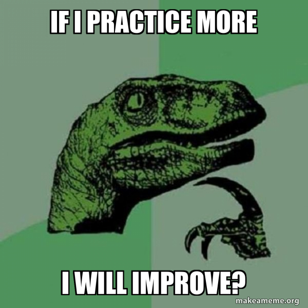If I practice more I will improve? - Philosoraptor Meme Generator