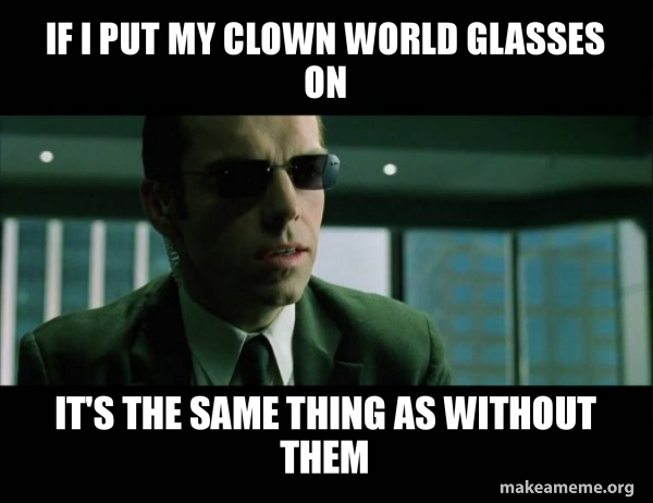if i put my clown world glasses on it's the same thing as without them ...