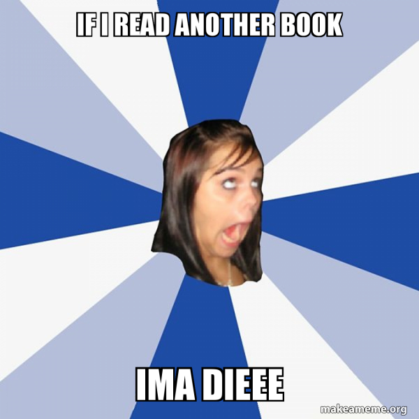 IF i read another book IMA DIEEE - Annoying Facebook Girl Meme Generator