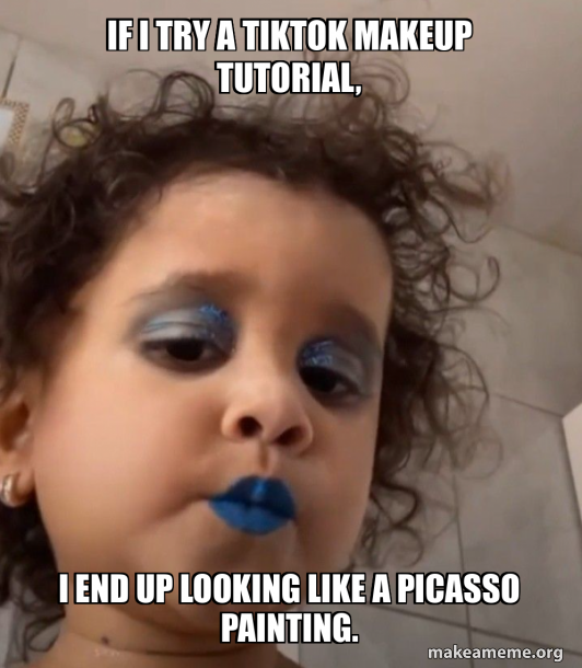 IF I TRY A TIKTOK MAKEUP TUTORIAL, I END UP LOOKING LIKE A PICASSO ...