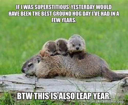 If I was superstitious, yesterday would have been the best ground hog ...