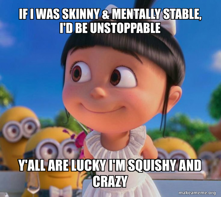 If I was skinny & mentally stable, I'd be unstoppable Y'all are lucky I ...