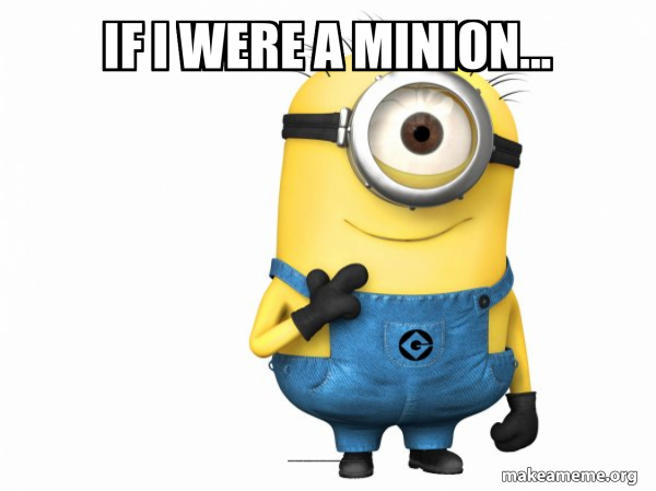 If i were a minion... i would be a very cool yellow short person who ...