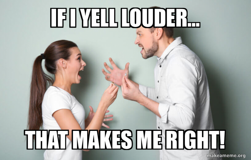 if i yell louder... that makes me right! Meme Generator