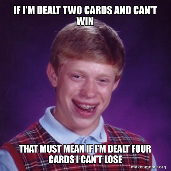 IF I'M DEALT TWO CARDS AND CAN'T WIN THAT MUST MEAN IF I'M DEALT FOUR ...
