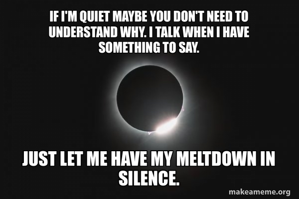 If I'm quiet maybe you don't need to understand why. I talk when I have ...