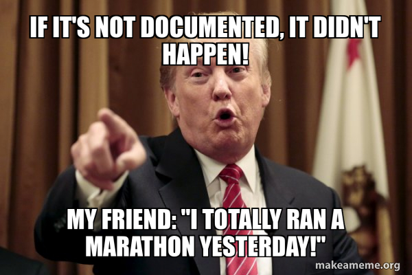 If it's not documented, it didn't happen! My friend: "I totally ran a ...