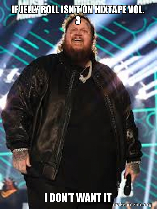 If jelly roll isn’t on hixtape vol. 3 I don’t want it Meme Generator