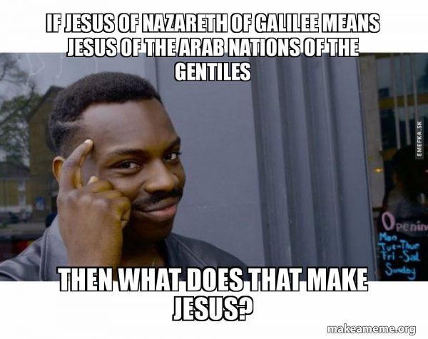 If jesus of Nazareth of Galilee means jesus of the Arab nations of the ...