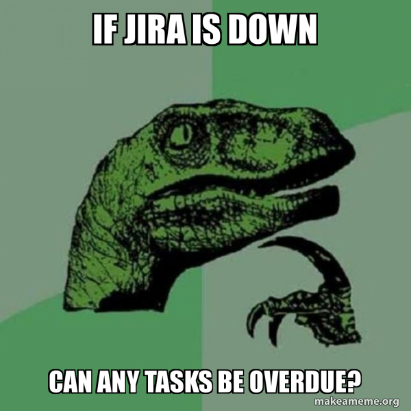 if jira is down can any tasks be overdue? - Philosoraptor | Make a Meme