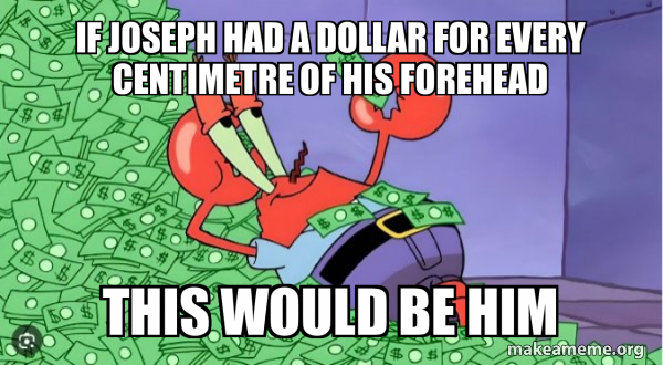 If Joseph had a dollar for every centimetre of his forehead This would ...
