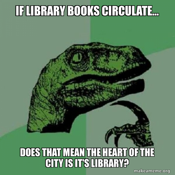 if library books circulate... does that mean the heart of the city is ...
