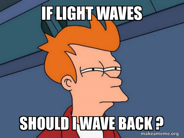 IF LIGHT WAVES SHOULD I WAVE BACK ? - Futurama Fry Meme Generator
