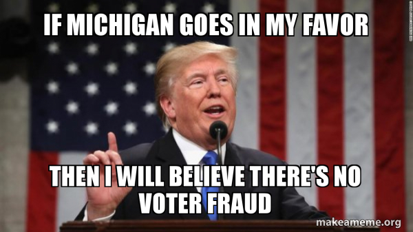 If Michigan goes in my favor Then I will believe there's no voter fraud ...