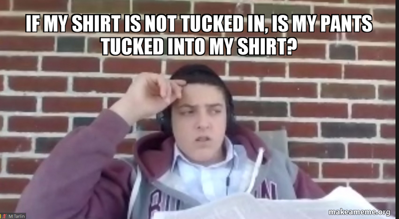 if my shirt is not tucked in, is my pants tucked into my shirt? Meme ...