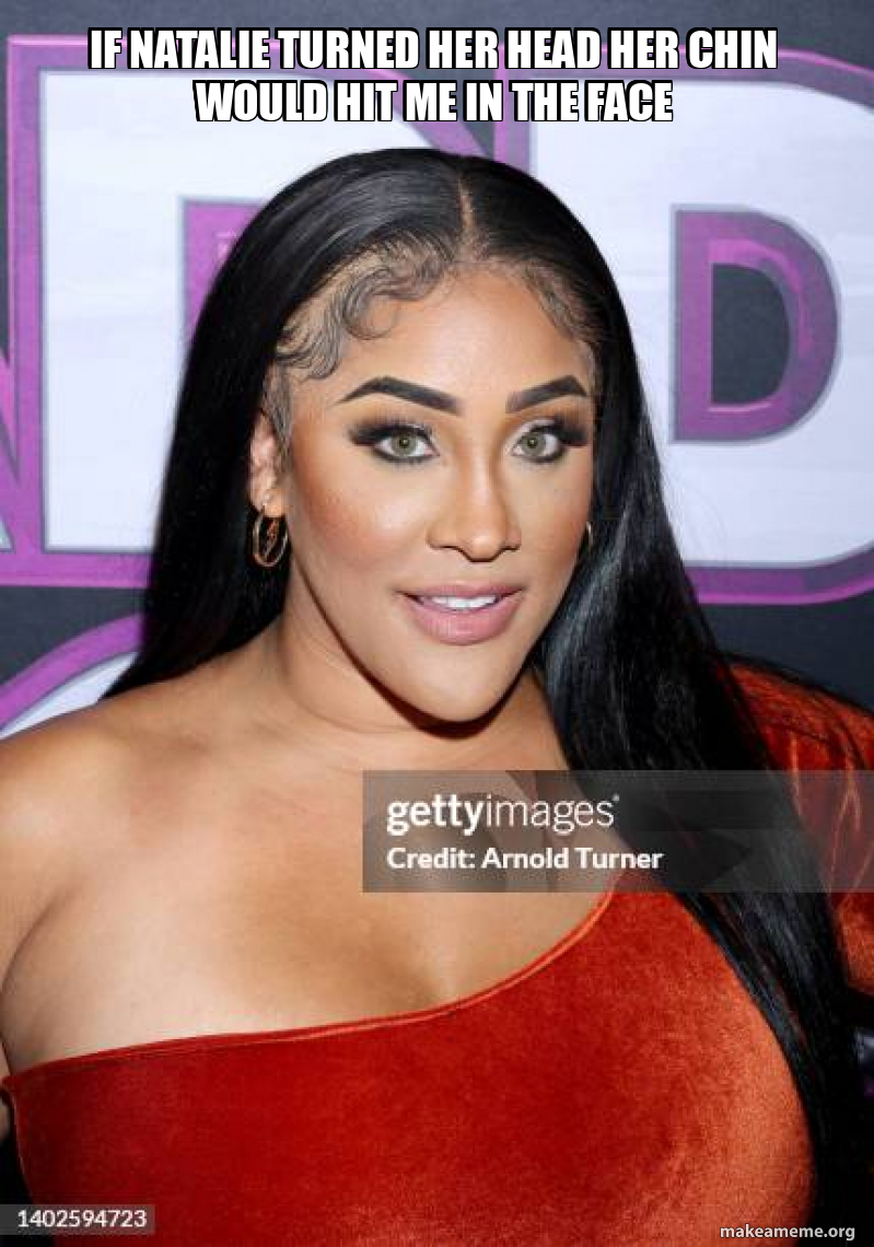 If natalie turned her head her chin would hit me in the face Meme Generator