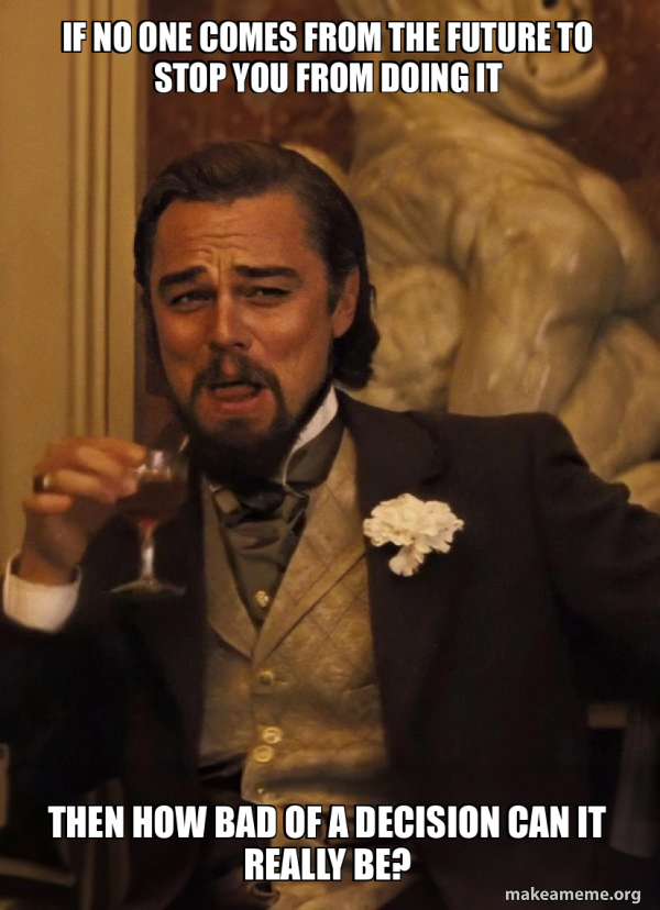 If no one comes from the future to stop you from doing it then how bad ...