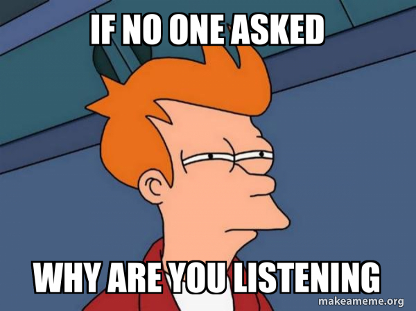 If no one asked Why are you listening - Futurama Fry Meme Generator