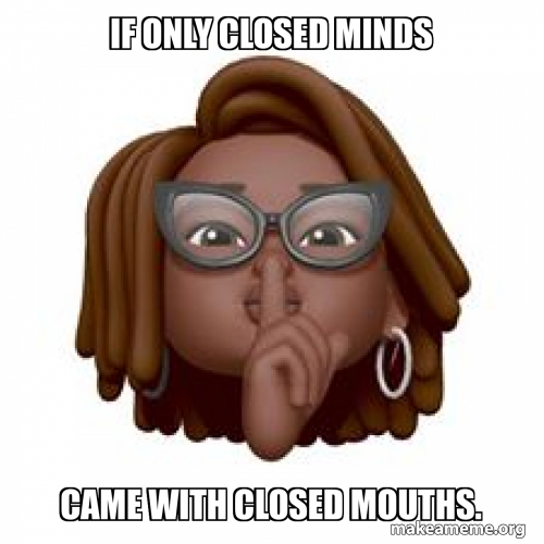 If only closed minds CAME WITH CLOSED MOUTHS. Meme Generator