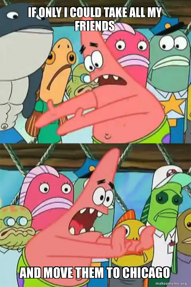 If only i could take all my friends And move them to Chicago - Push It ...