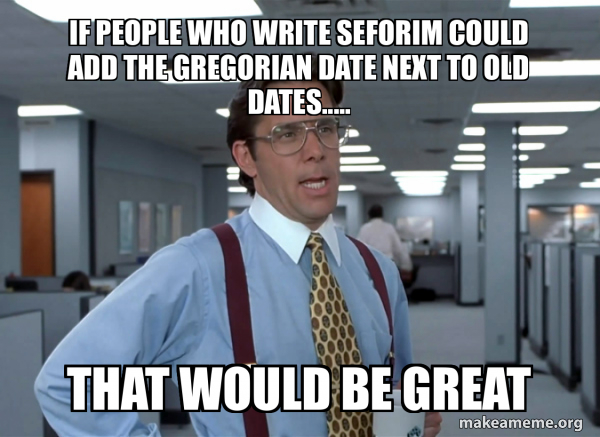 if people who write seforim could add the Gregorian date next to old ...
