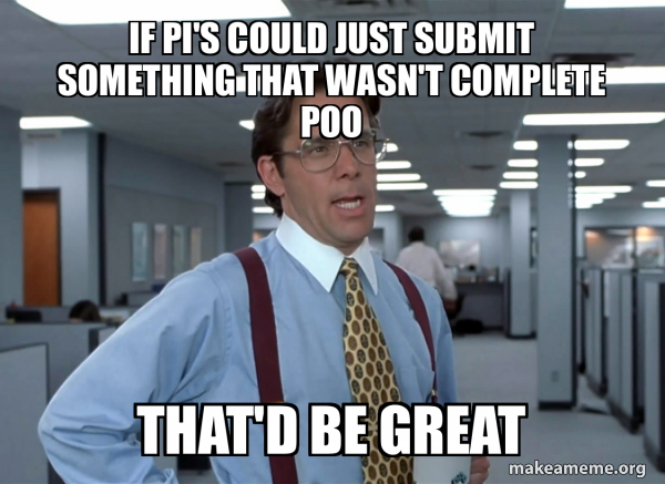 IF PI's COULD JUST SUBMIT SOMETHING THAT WASN'T COMPLETE POO THAT'D BE ...
