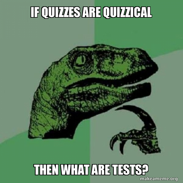 if quizzes are quizzical then what are tests? - Philosoraptor Meme ...