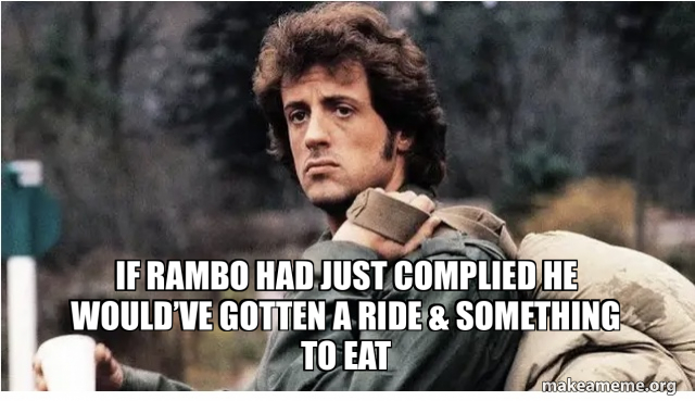 If rambo had just complied he would’ve gotten a ride & something to eat ...