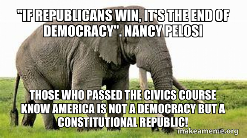 "If Republicans win, it's the end of democracy". Nancy pelosi Those who ...