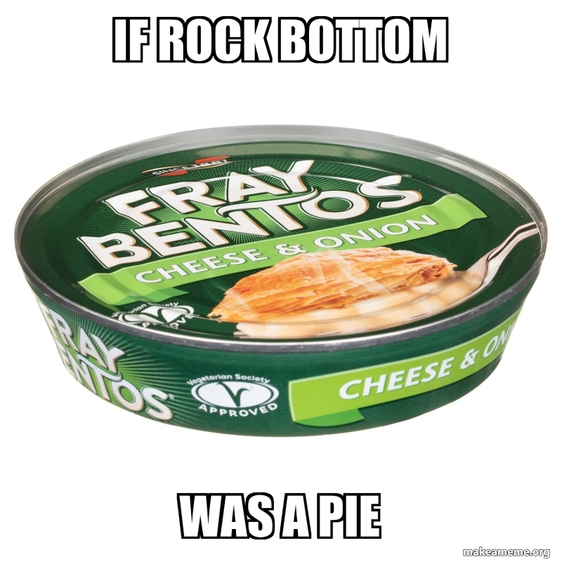 If rock bottom Was a pIe Meme Generator