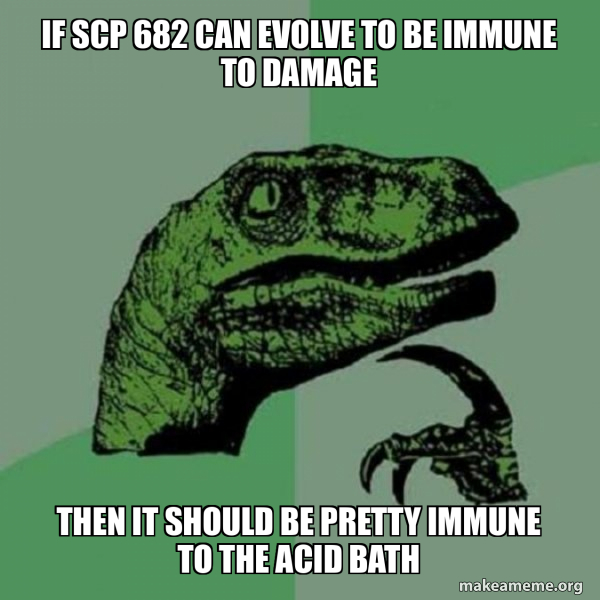 If SCP 682 can evolve to be immune to damage Then it should be pretty ...