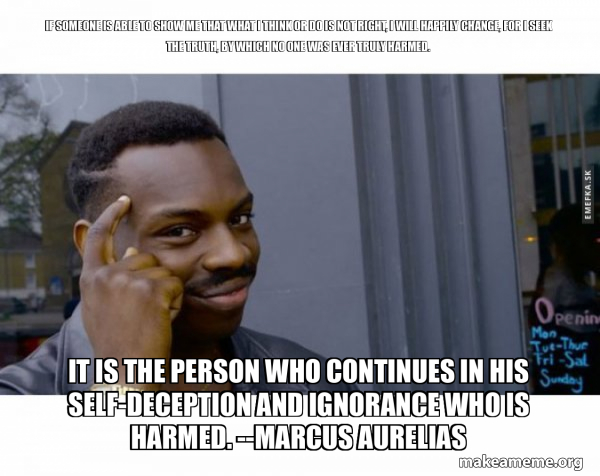 If someone is able to show me that what I think or do is not right, I ...