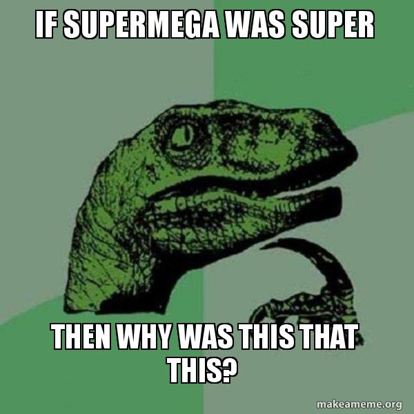 If Supermega was super Then why was this that this? - Philosoraptor ...