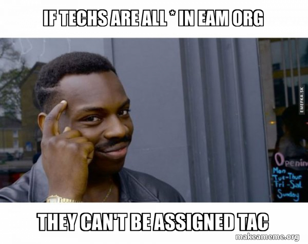 IF TECHS ARE ALL * IN EAM ORG THEY CAN'T BE ASSIGNED TAC - Roll Safe ...