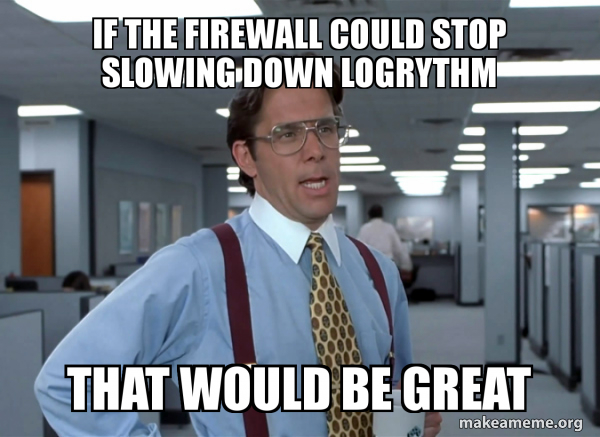 If the firewall could stop slowing down logrythm That would be great ...