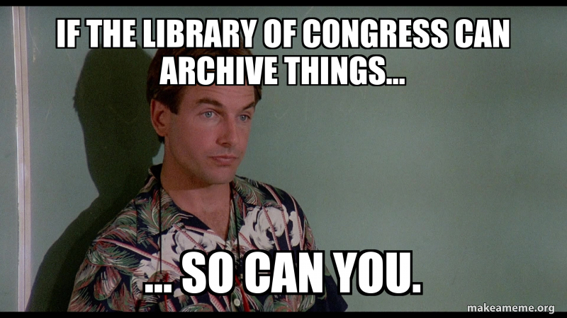 If the library of congress can archive things… … so can you. Meme Generator