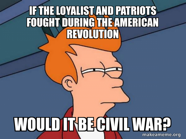 If the Loyalist and Patriots fought during the American Revolution ...