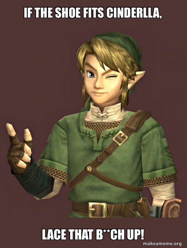 If the shoe fits Cinderlla, Lace that b**ch up! - Zelda Meme Generator
