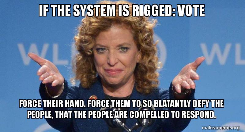 if the system is rigged: vote force their hand. force them to so ...