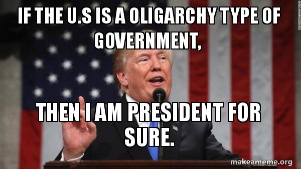 If the U.S is a oligarchy type of government, Then I am President for ...