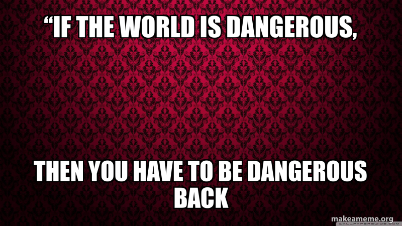 “If the world is dangerous, then you have to be dangerous back Meme ...